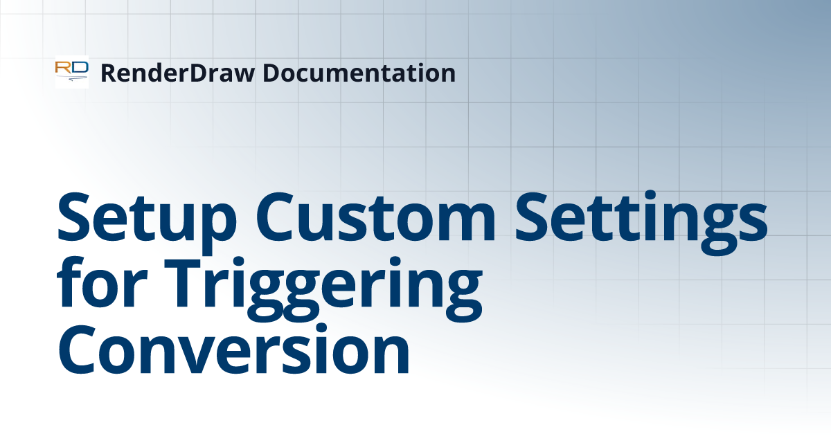 Setup Custom Settings for Triggering Conversion | RenderDraw Documentation